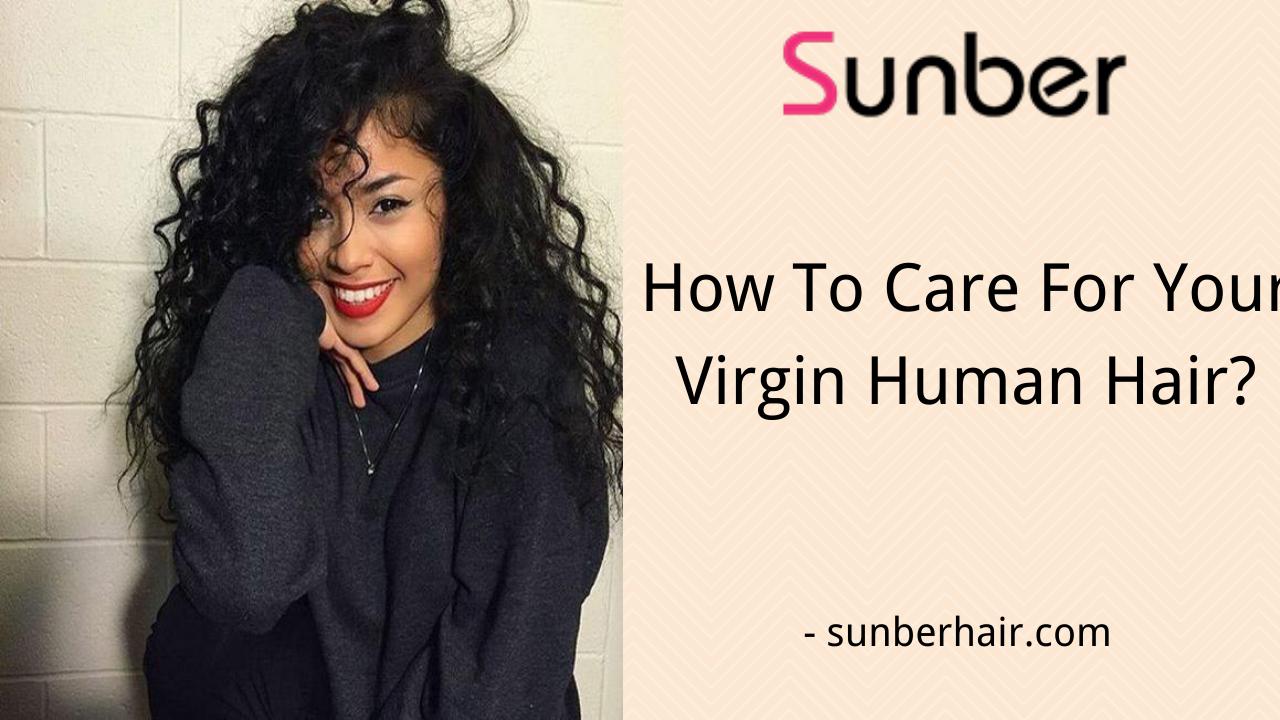 How To Care For Your Virgin Human Hair? – Sunber