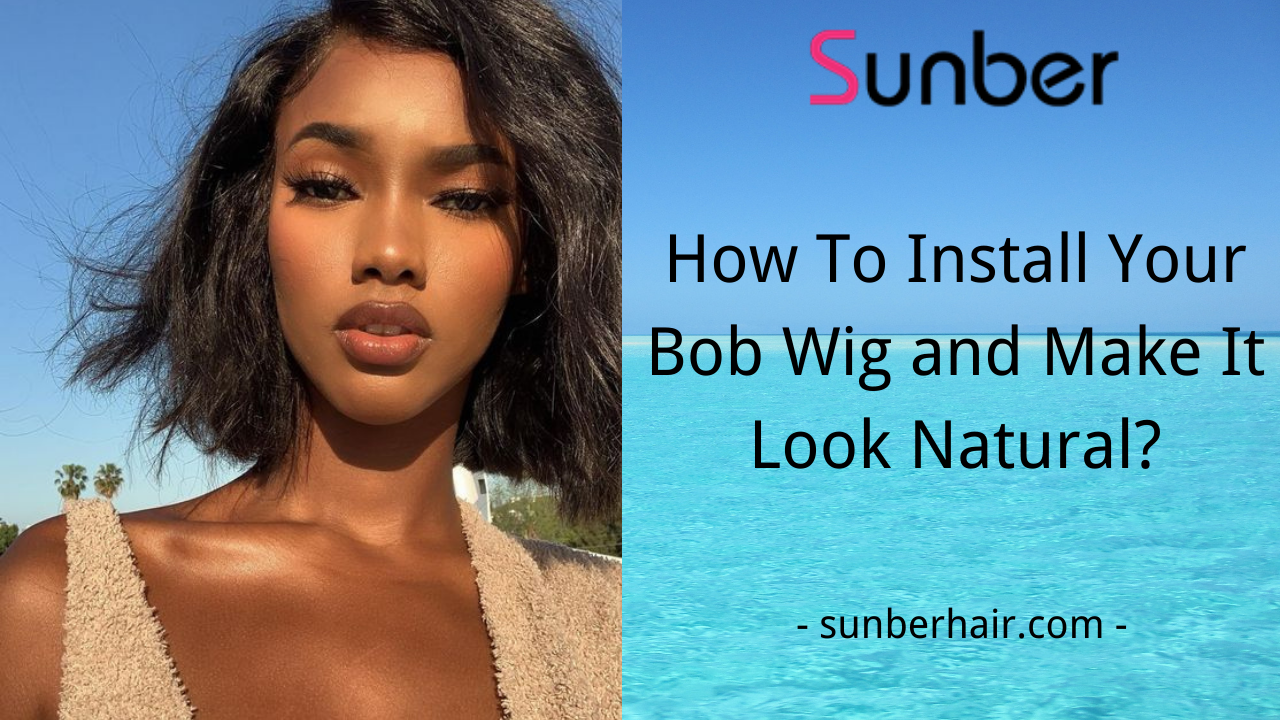 How To Install Your Bob Wig and Make It Look Natural? – Sunber